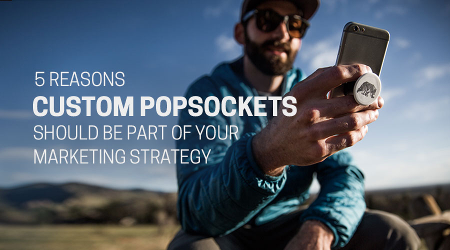 5 Reasons Custom PopSockets Should Be Part of Your Marketing Strategy